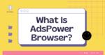 How to Use AdsPower Browser: A Comprehensive Guide - Profiles Networth
